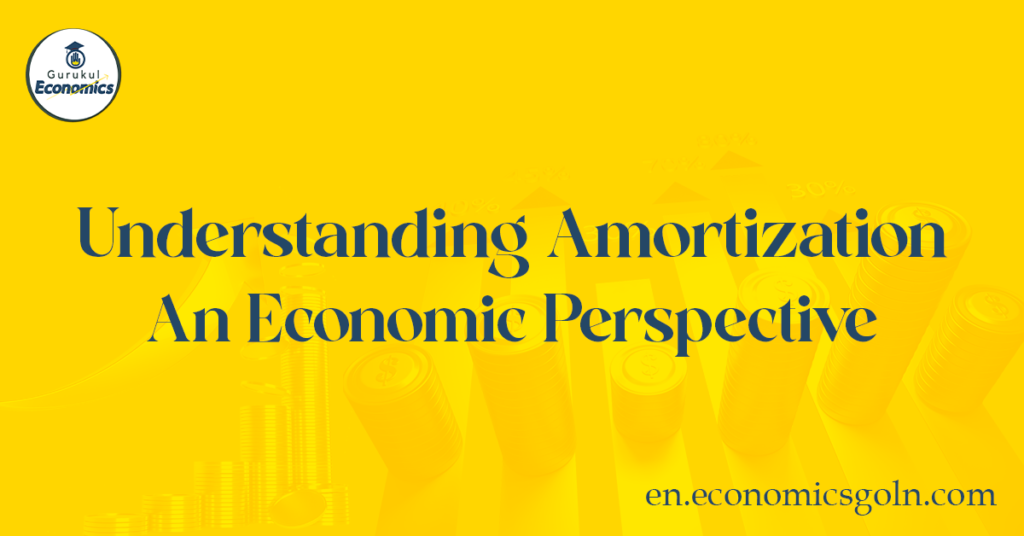 Understanding Amortization: An Economic Perspective - Economics Gurukul ...